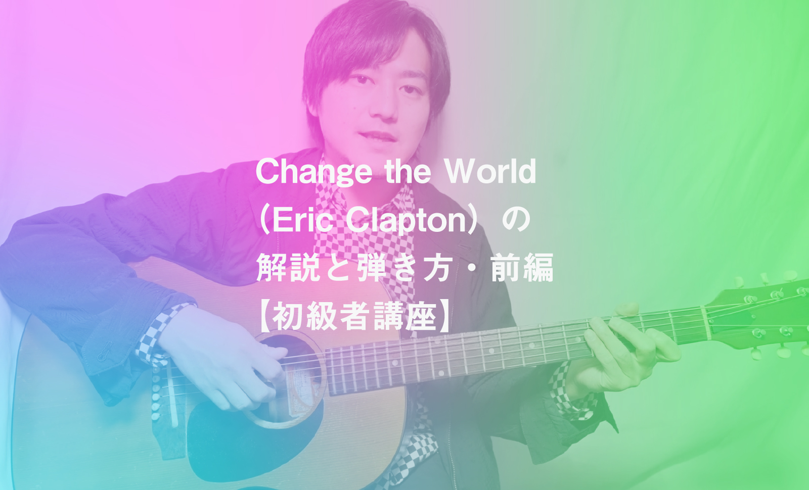 ソロギター「Change the World（Eric Clapton）・前編」の解説と弾き方【初級者講座】 | KOUJUN Guitar ...