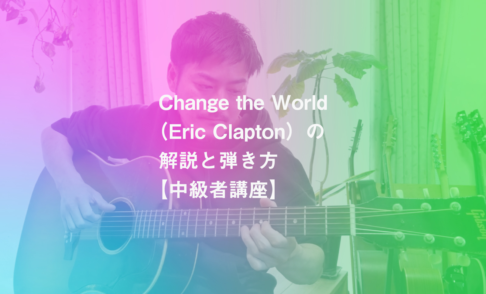 ソロギター「Change the World（Eric Clapton）」の解説と弾き方【中級者講座】 | KOUJUN Guitar Academy